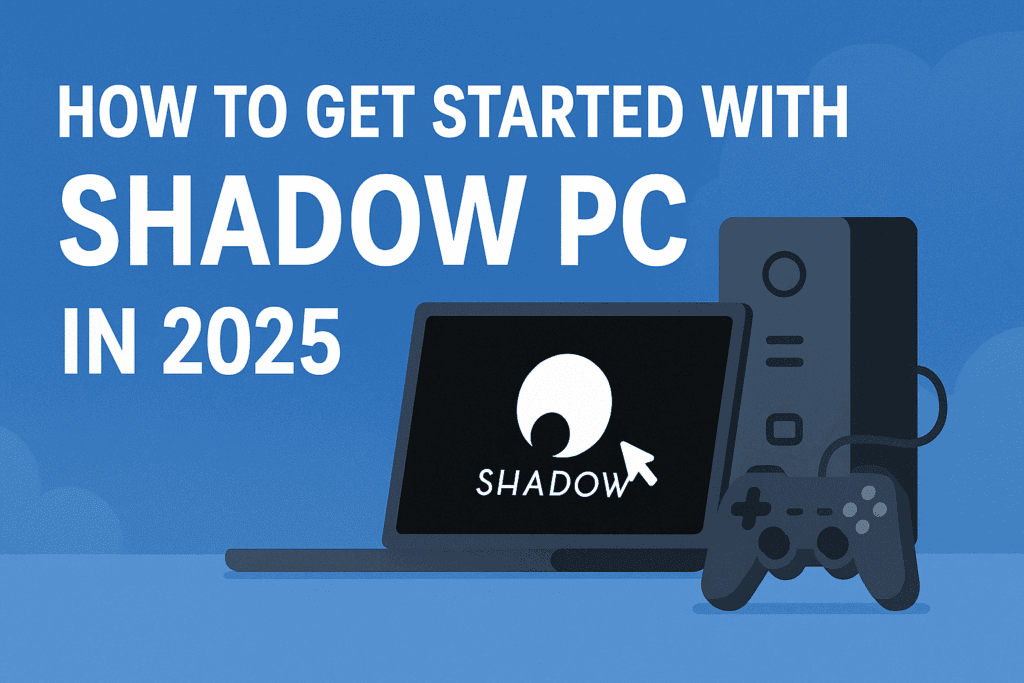 Getting Started with Shadow PC in 2025: A Simple Guide